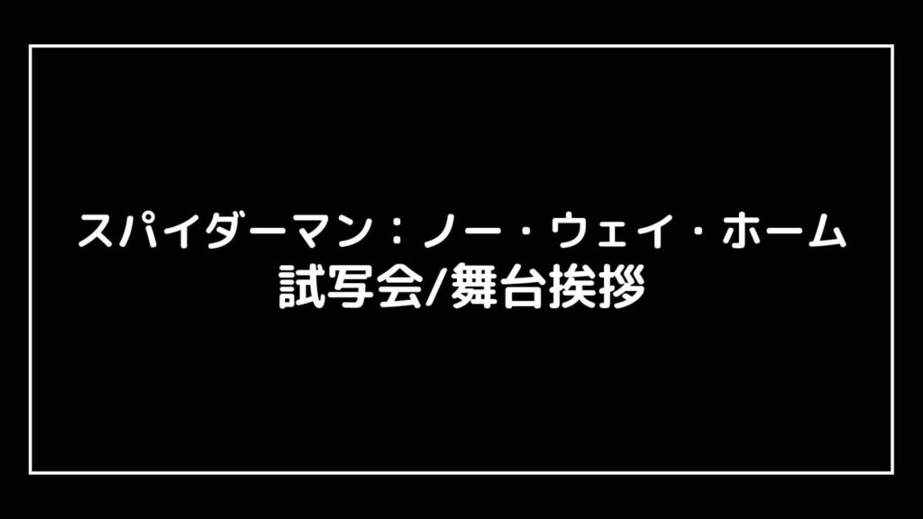 映画『スパイダーマン:ノー・ウェイ・ホーム』の試写会と舞台挨拶ライブビューイング情報 映画予報