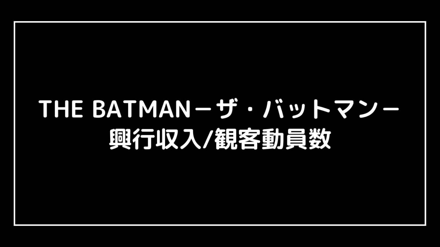 映画『THE BATMAN－ザ・バットマン－』日本の興行収入推移と最終興収を元映画館社員が予想 | 映画予報