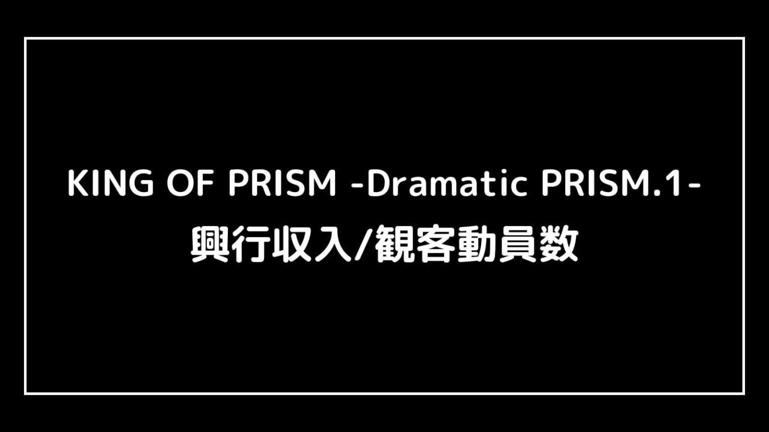 KING OF PRISM -Dramatic PRISM.1-｜2024年映画キンプリの興行収入と観客動員数の推移 | 映画予報